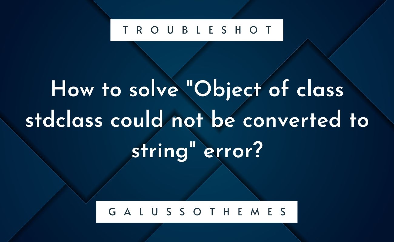 How To Solve Object Of Class Stdclass Could Not Be Converted To String Error 2023 GalussoThemes
